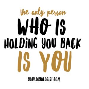 The only person who is holding you back is you. | Your Joyologist